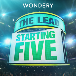 The Lead: Starting Five Podcast | Wondery